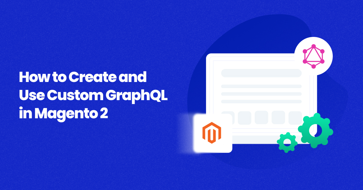 How to Create and Use Custom GraphQL in Magento 2
