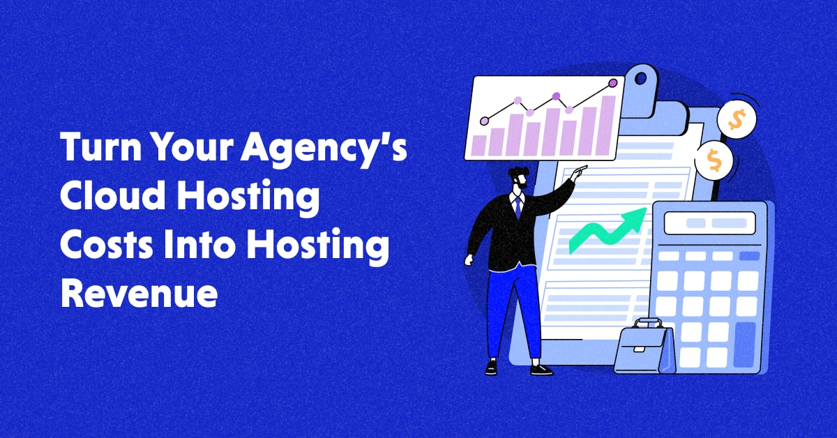 Turn Your Agency’s Hosting Costs Into a Source of Revenue